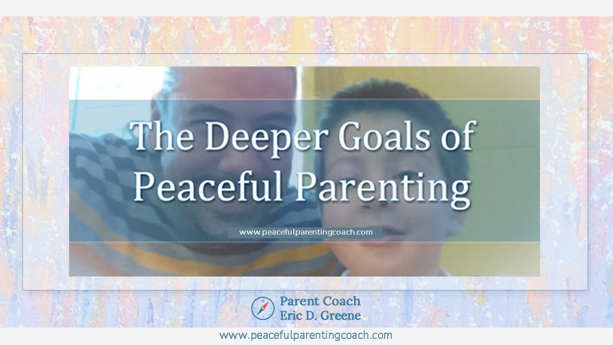 The Deeper Goals of Peaceful Parenting - Parent Coach Eric D. Greene
